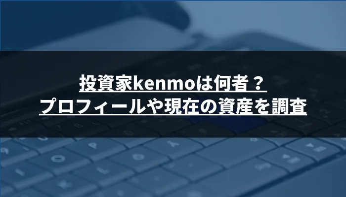 投資家kenmoは何者？プロフィールや現在の資産を調査